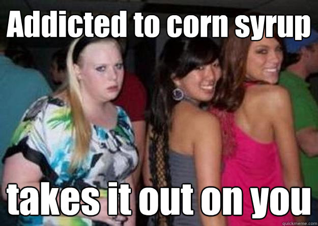 Addicted to corn syrup takes it out on you - Cock-block Cathy - quickmeme