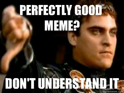 Perfectly good meme? Don't understand it - Downvoting Roman - quickmeme