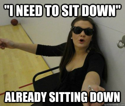"i need to sit down" already sitting down - Lulu - quickmeme