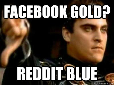Facebook Gold? Reddit Blue - Misc - quickmeme