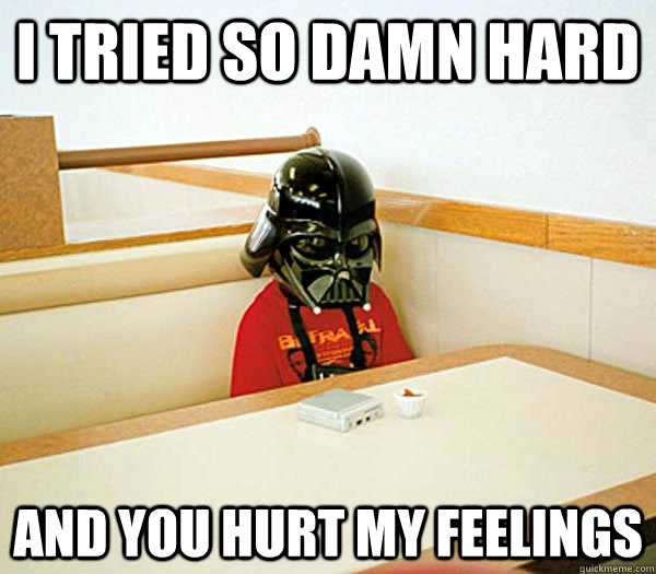 i tried so damn hard and you hurt my feelings - Sad Vader nutcup - quickmeme