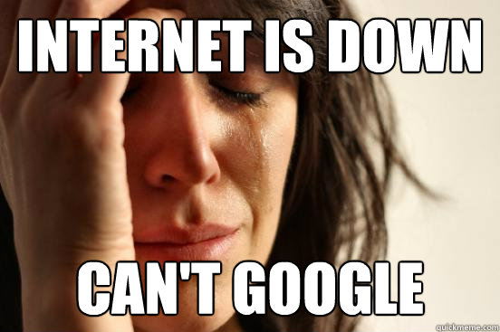 internet is down can't google - First World Problems - quickmeme