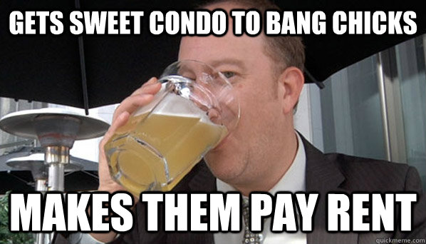 Gets sweet condo to bang chicks makes them pay rent - Misc - quickmeme