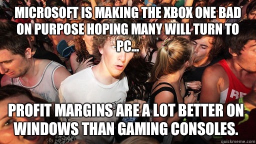 Microsoft is making the Xbox One bad on purpose hoping many will turn to PC... Profit margins ...