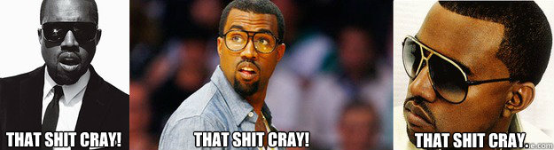 That shit cray! That shit cray! That shit cray. - THAT SHIT CRAY - quickmeme