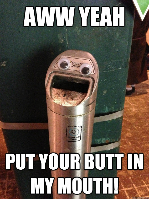 AWW YEAH PUT Your butt in my mouth! - gross ashcan guy - quickmeme