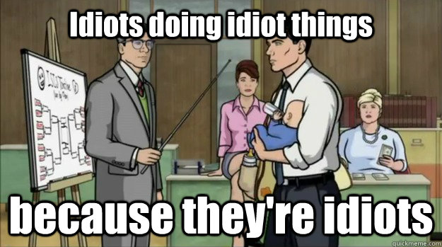 Idiots doing idiot things because they're idiots - Misc - quickmeme