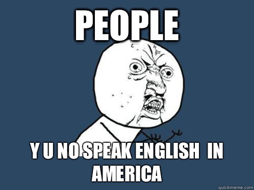 People Y U No Speak English In America - WHY U NO - quickmeme