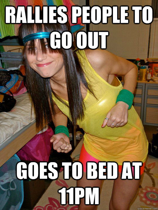 rallies people to go out goes to bed at 11pm - party maddie - quickmeme