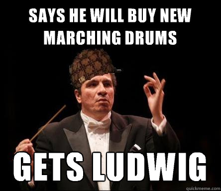 Says he will buy new marching drums Gets Ludwig - Misc - quickmeme