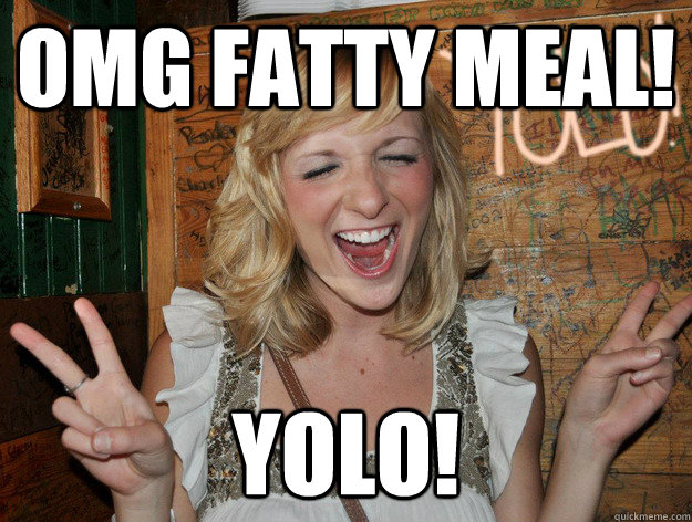 omg fatty meal! yolo! - Yolo Girl - quickmeme
