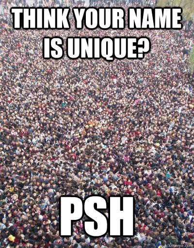 think your name is unique? Psh - Misc - quickmeme