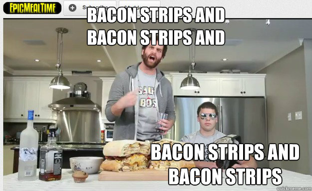 bacon strips and bacon strips and bacon strips and bacon strips - Epic Meal Time - quickmeme