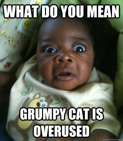 what do you mean grumpy cat is overused - Surprised Black Baby - quickmeme