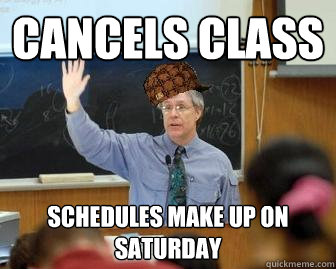 Cancels Class Schedules make up on Saturday - Scumbag Professor - quickmeme