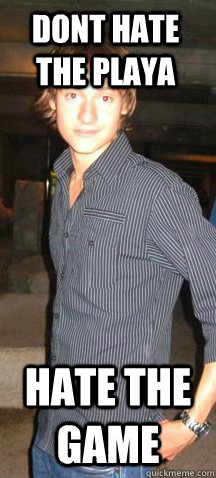 dont hate the playa hate the game - playa chris - quickmeme