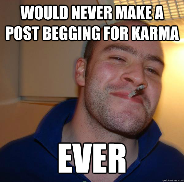 would never make a post begging for karma ever - Misc - quickmeme