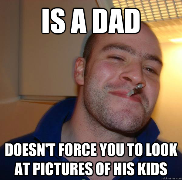 IS A dad doesn't force you to look at pictures of his kids - Misc - quickmeme