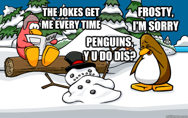 frosty, i'm sorry penguins, y u do dis? the jokes get me every time - Misc - quickmeme