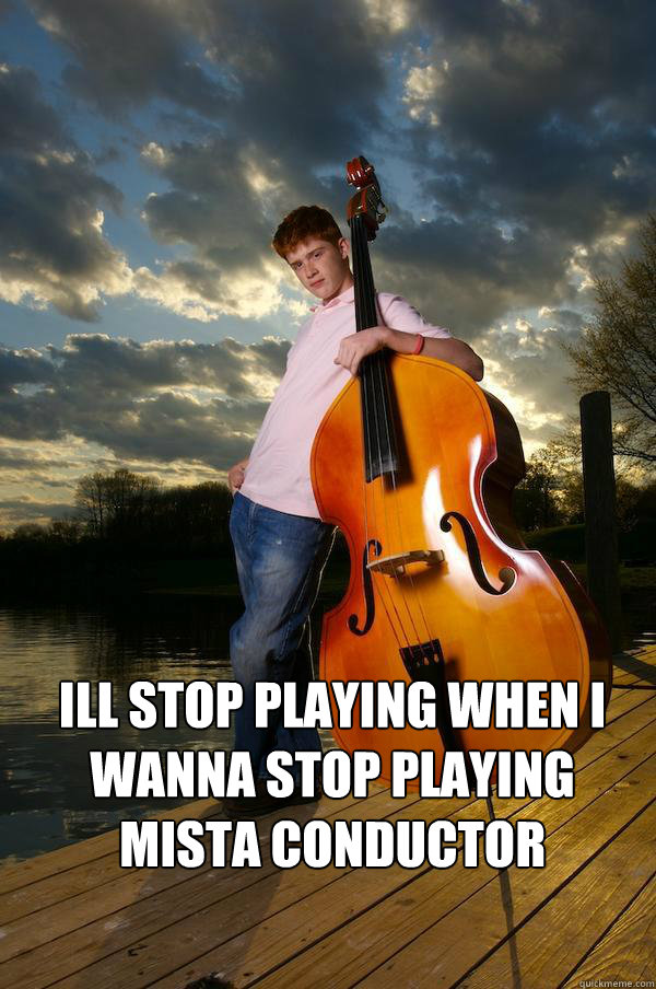 Ill stop playing when I wanna stop playing MISTA Conductor - Over-confident Bassist - quickmeme