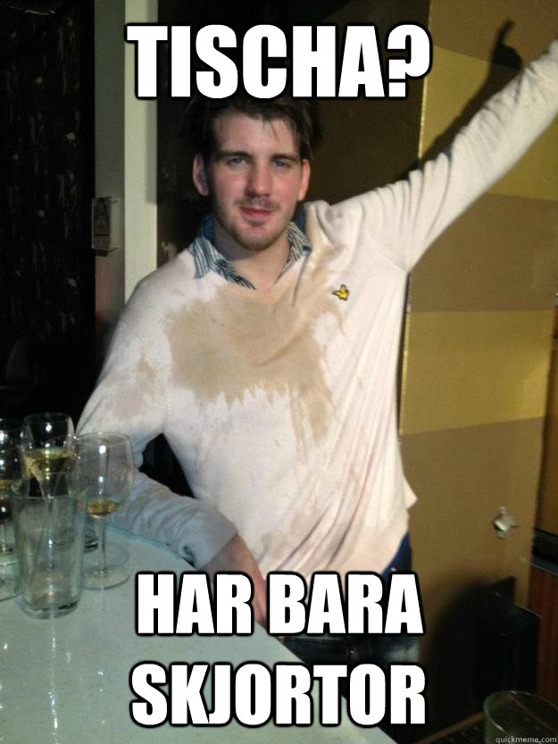 Tischa? Har bara skjortor - The Typical Nattklubbsbrat - quickmeme