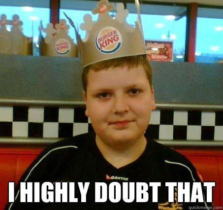 I highly doubt that - Sceptical BurgerKid - quickmeme