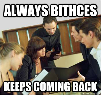 always bithces keeps coming back - Scumbag customer - quickmeme