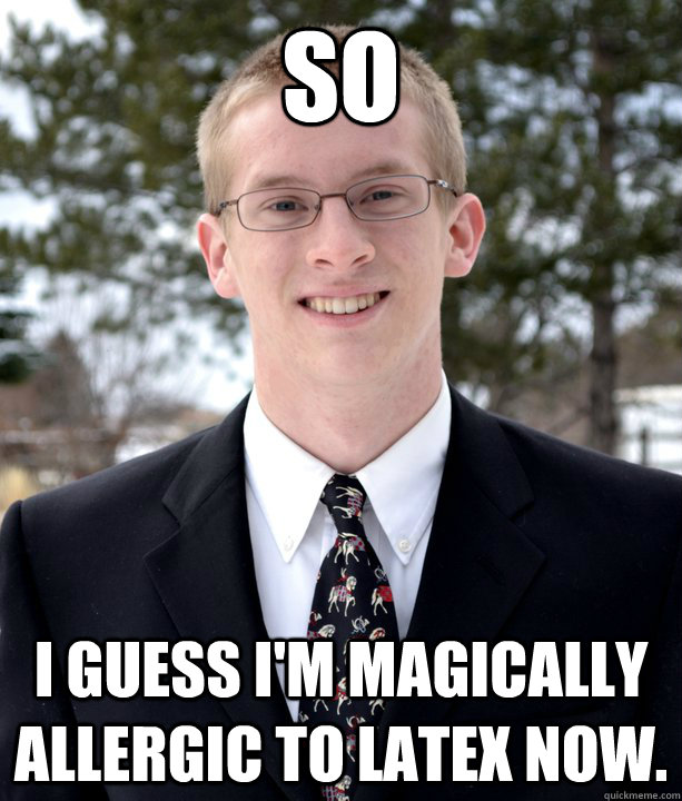 So I guess I'm magically allergic to latex now. - Sad Alex - quickmeme