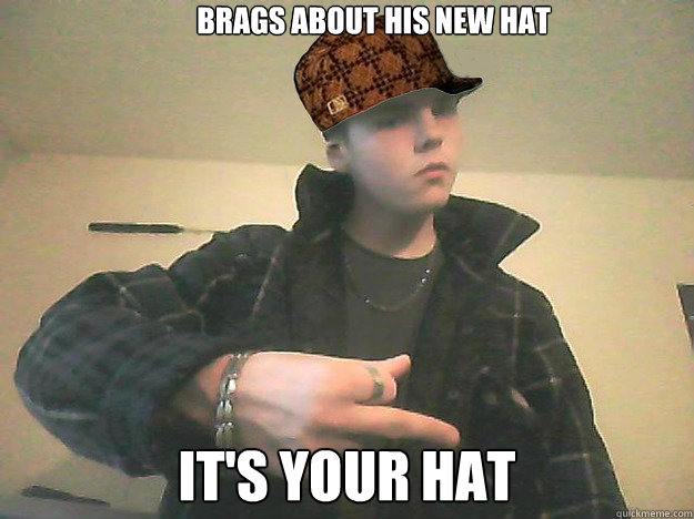 brags about his new hat it's your hat - Scumbag Shane - quickmeme