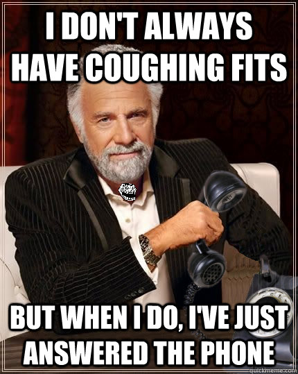 I don't always have coughing fits But when I do, I've just answered the phone - Misc - quickmeme