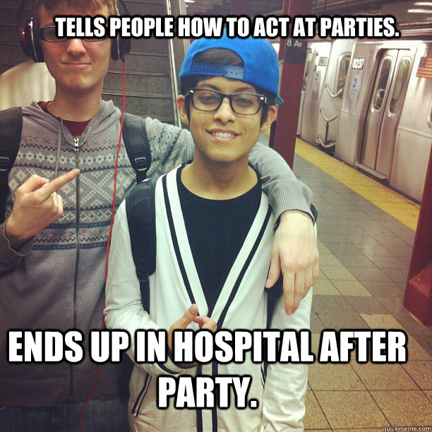 Tells people how to act at parties. Ends up in hospital after party. - Douchebag Mikky - quickmeme