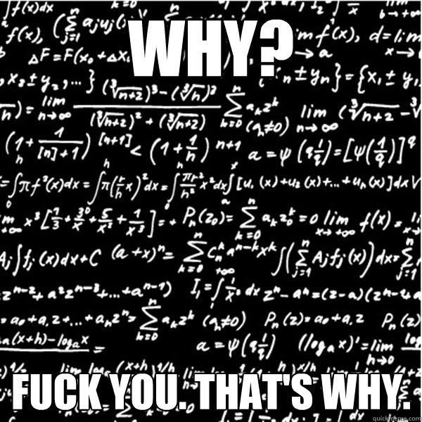 Why? Fuck you. That's why. - crazy math - quickmeme