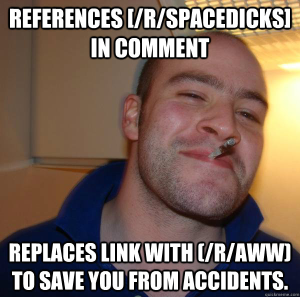 References [/r/spacedicks] in comment replaces link with (/r/aww) to save you from accidents ...