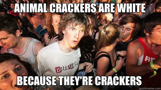 animal crackers are white because they're crackers - Sudden Clarity Clarence - quickmeme