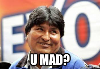 U MAD? - Evo Morales U MAD - quickmeme