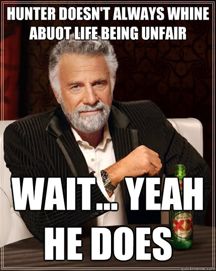 Hunter Doesnt Always Whine Abuot Life Being Unfair Wait Yeah He