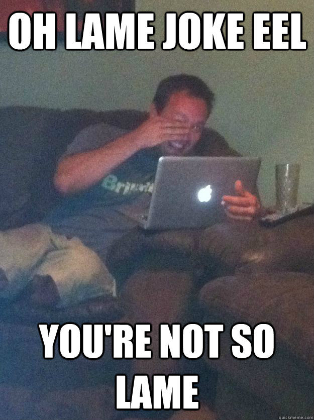 oh lame joke eel you're not so lame - Misc - quickmeme