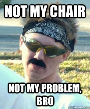 Not my chair not my problem, bro - Deal With It Dan - quickmeme