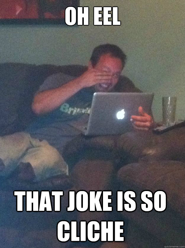 Oh eel that joke is so cliche - Misc - quickmeme