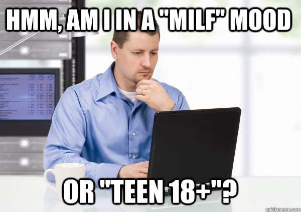 Hmm, am I in a "milf" mood Or "teen 18+"? - Internet User - quickmeme
