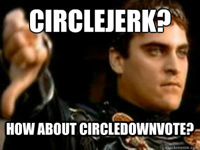 Circlejerk? How about circledownvote? - Downvoting Roman - quickmeme