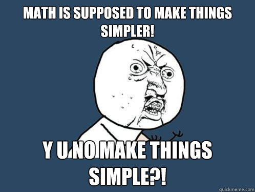 Math is supposed to make things simpler! y u no make things simple?! - Y U No - quickmeme