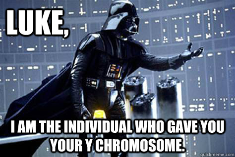 Luke, I am the individual who gave you your y chromosome. - Sophisticated Darth - quickmeme