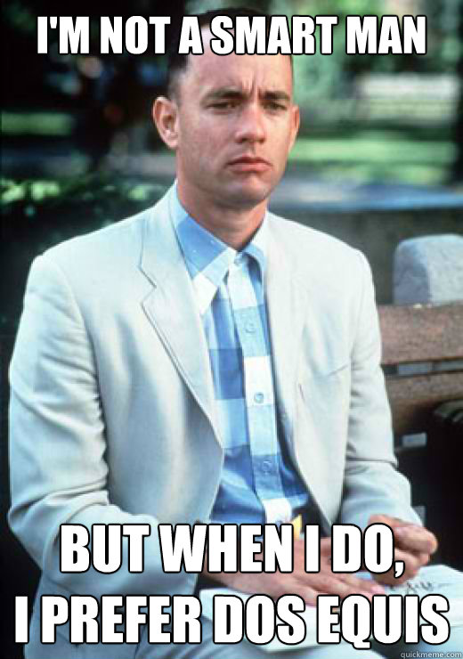 I'm not a smart man But when I do, I prefer dos equis - I am not a smart man - quickmeme