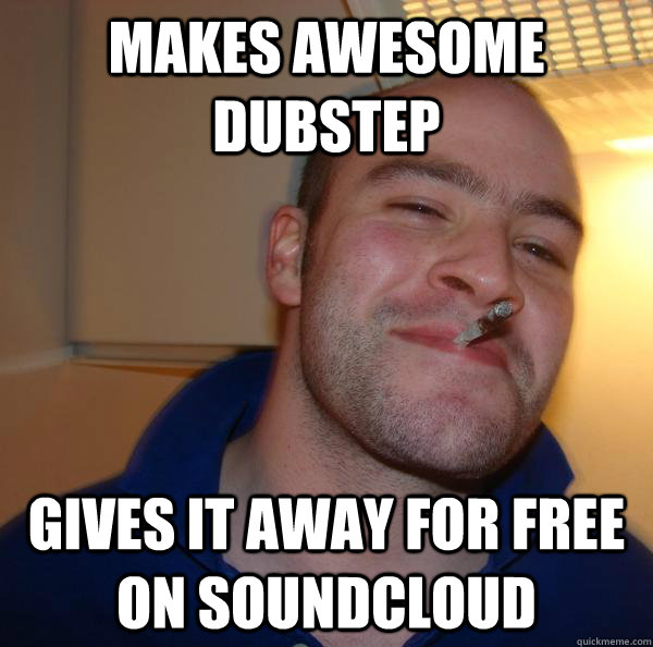 Makes awesome dubstep Gives it away for free on soundcloud - Misc - quickmeme