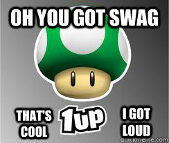 oh you got swag that's cool I got loud - Green Mushroom - quickmeme
