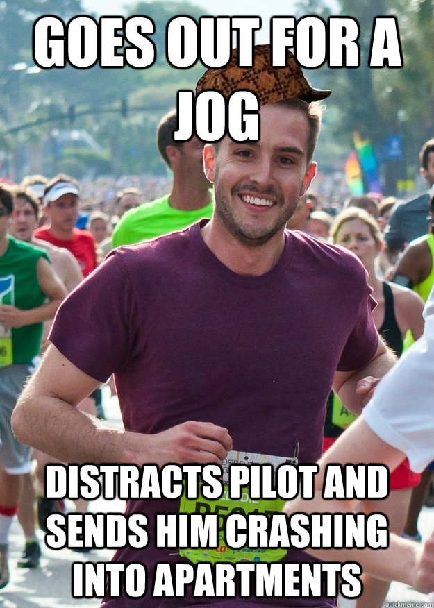 Goes out for a jog Distracts pilot and sends him crashing into apartments - Scumbag RPG - quickmeme