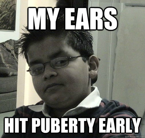 My EARS hit puberty early - Awesome Ansh - quickmeme