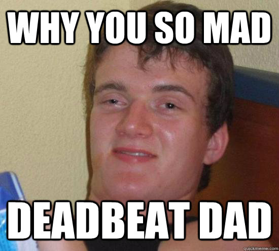 Why You So Mad DeadBeat Dad - Misc - quickmeme