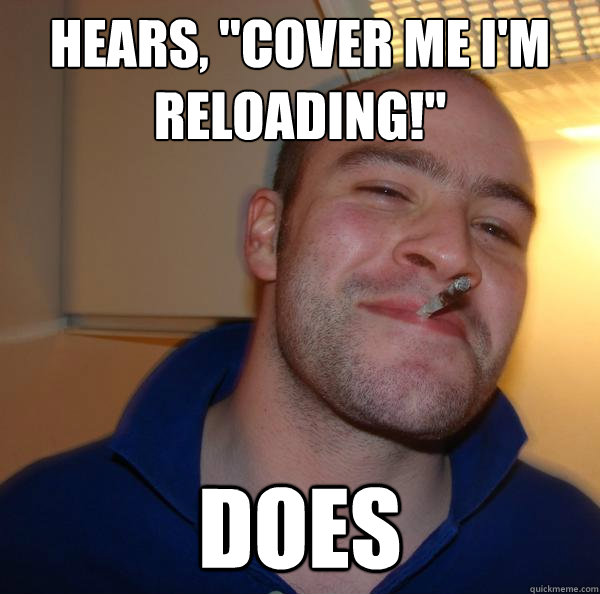 Hears, "cover me I'm reloading!" Does - Misc - quickmeme